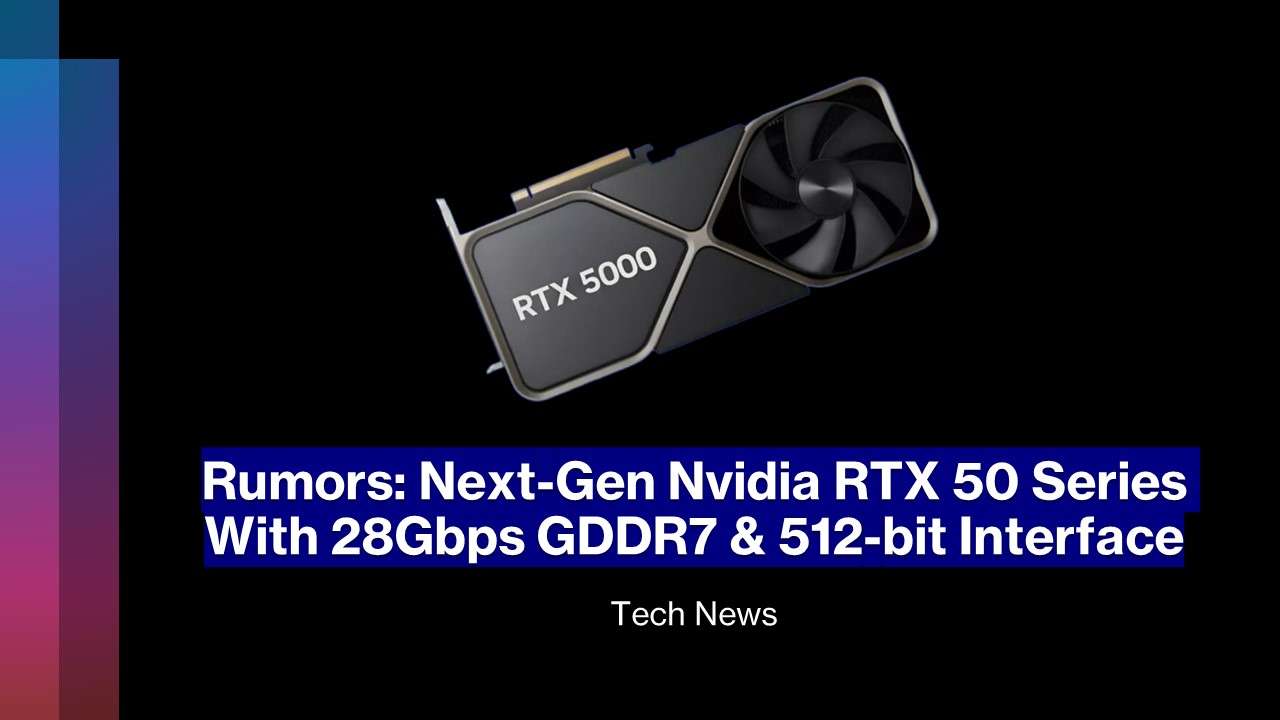 Rumors: Next-Gen Nvidia RTX 50 Series With 28Gbps GDDR7 & 512-bit ...